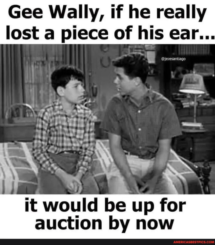 Gee Wally, if he really lost a piece of his ear... it would ba up ior ...