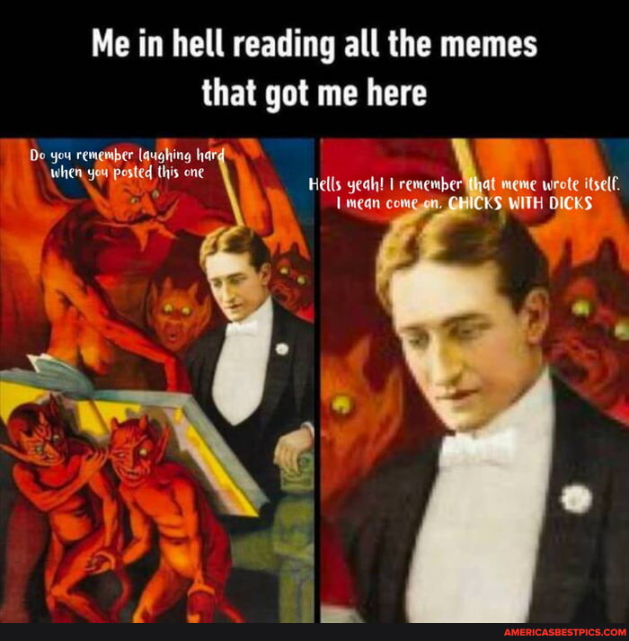 Me in hell reading all the memes that got me here Do you remember ...
