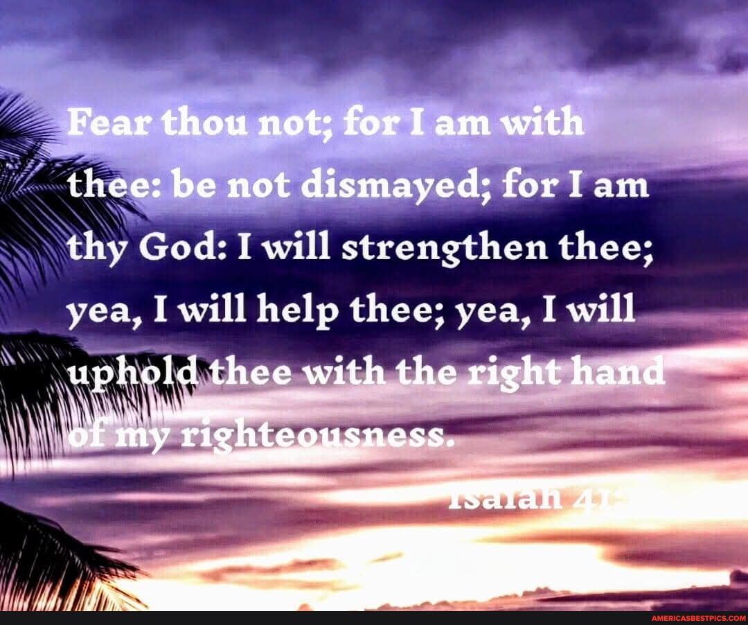 Fear thou not; for with thee: be not dismayed; for Iam thy God: I I ...