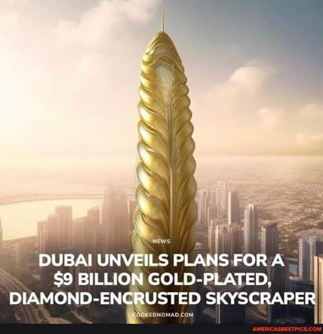 DUBAI UNVEILS PLANS FOR A $9 BILLION GOLD- DIAMOND-ENCRUSTED SKYSCRAPER ...