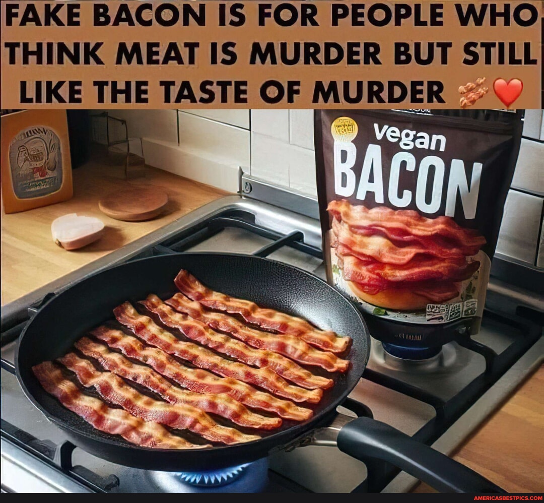 THINK MEAT IS MURDER BUT STILL FAKE BACON IS FOR PEOPLE WHO _LIKE THE ...