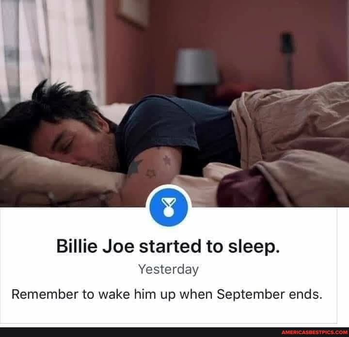 Billie Joe started to sleep. Yesterday Remember to wake him up when ...