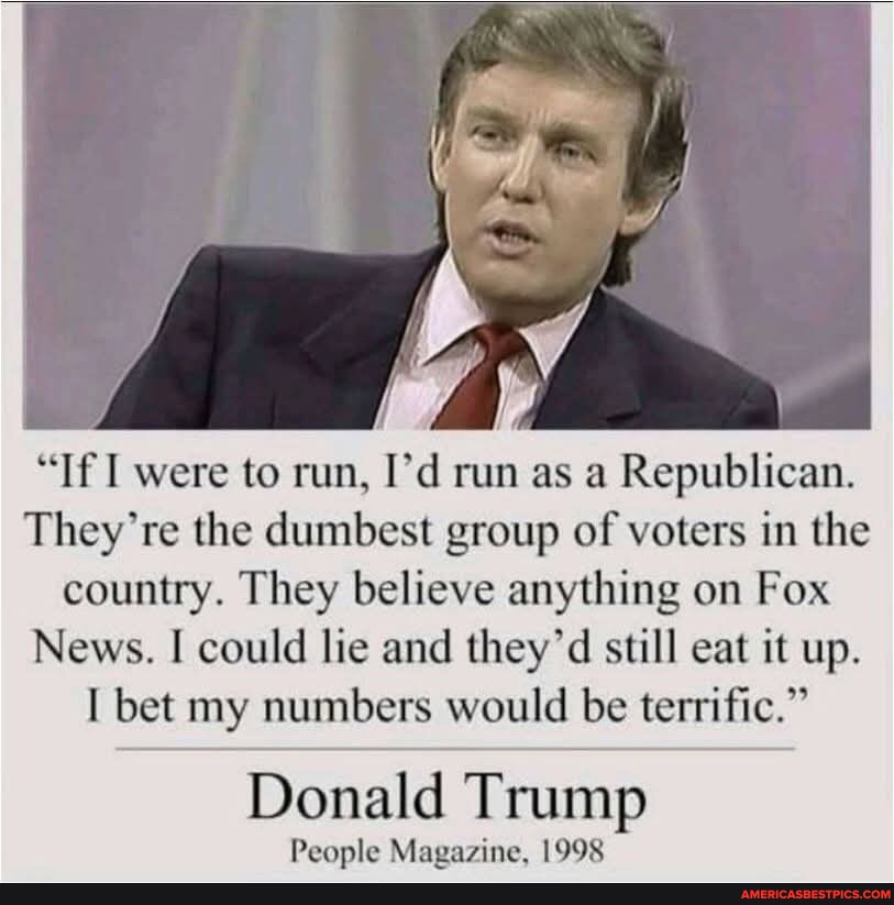 "If were to run, I'd run as a Republican. They're the dumbest group of ...