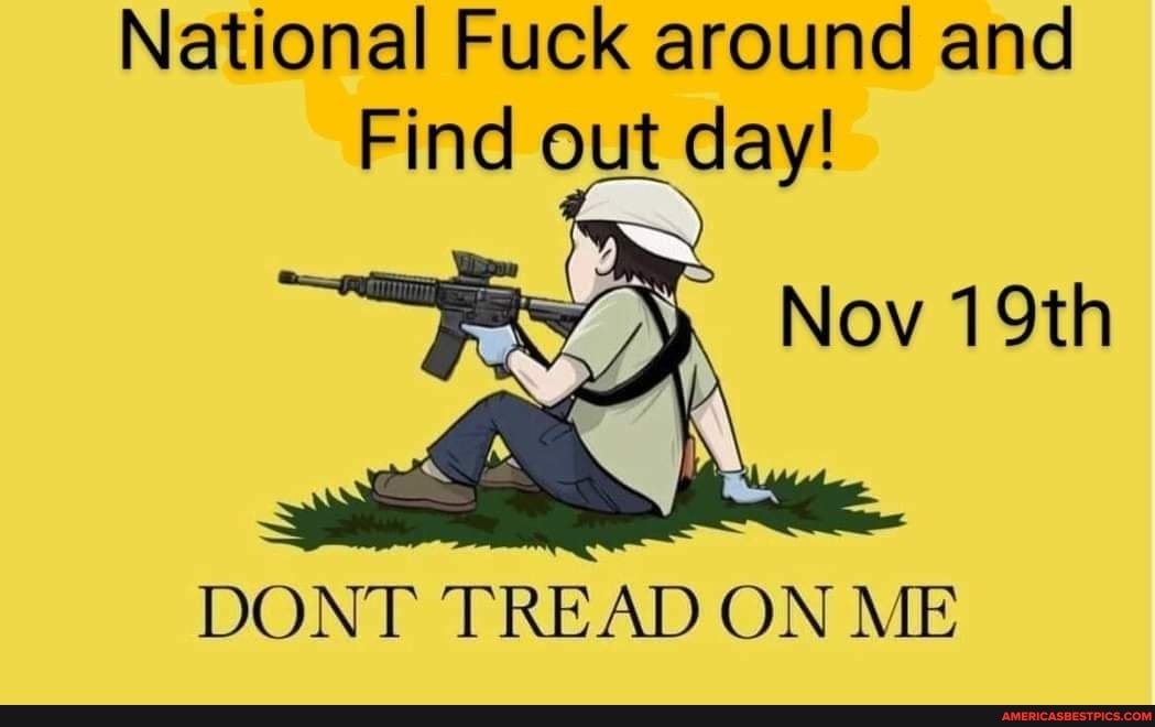 National Fuck around and Find out day! Nov 19th DONT TREAD ON ME ...