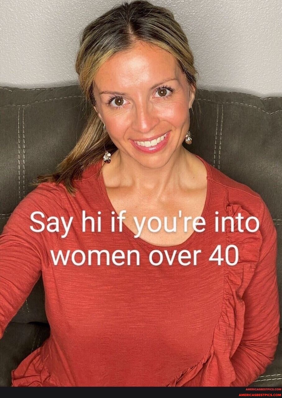 Say hi hi youre into women over 40 - America’s best pics and videos