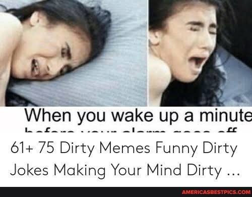 When you wake up a minute 61+ 75 Dirty Memes Funny Dirty Jokes Making ...