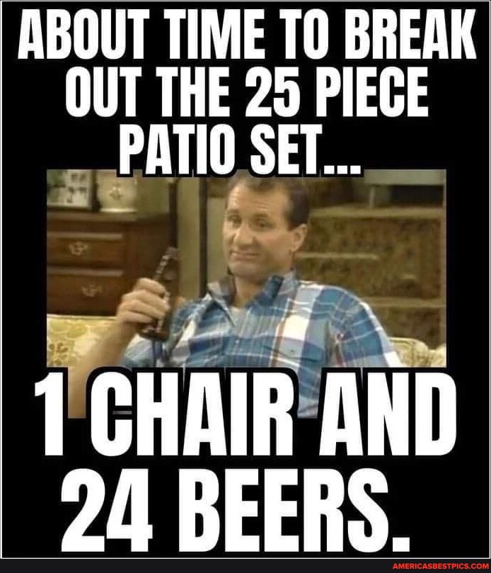 ABOUT TIME TO BREAK OUT THE 25 PIECE PATIO SET... 1 CHAIR AND BEERS ...
