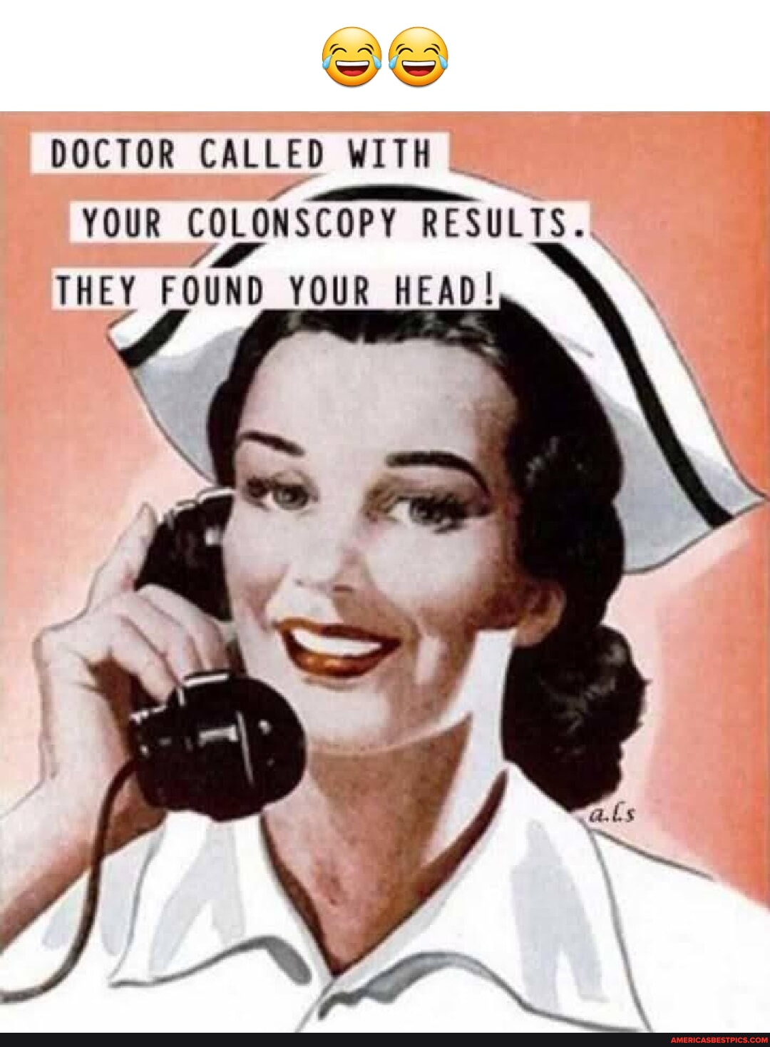 RA RAR DOCTOR CALLED WITH YOUR COLONSCOPY RESULTS. THEY FOUND YOUR HEAD ...