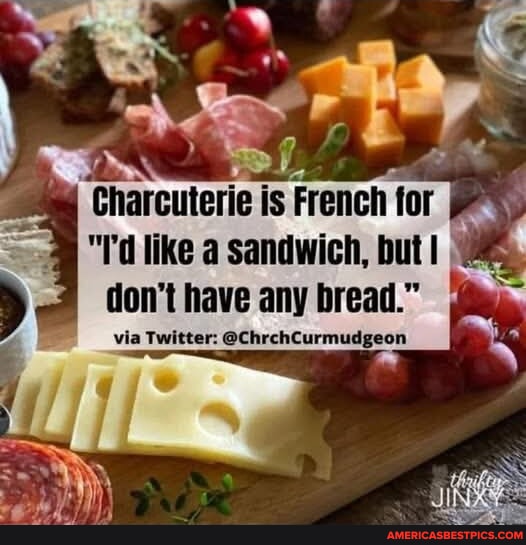 Charcuterie is French for "Td like a Sandwich, but! don't have any ...