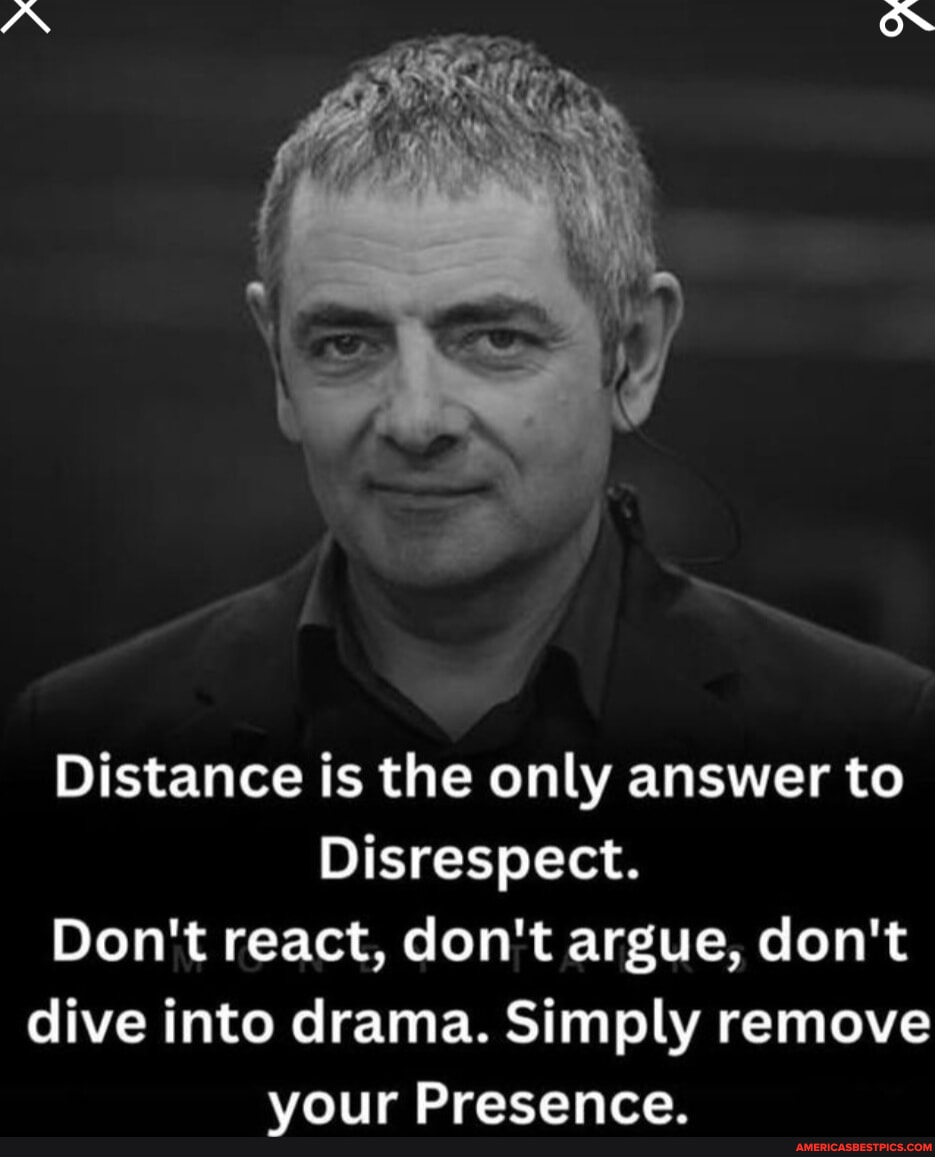 Distance is the only answer to Disrespect. Don't react, don't argue ...
