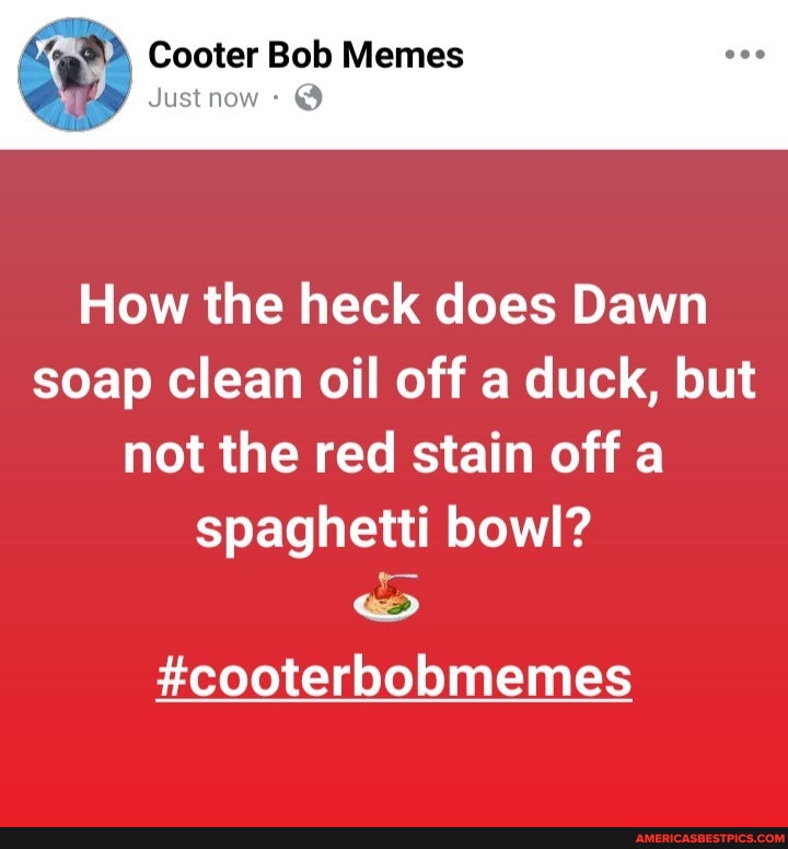 Cooter Bob Memes Just now @ How the heck does Dawn soap clean oil off a ...