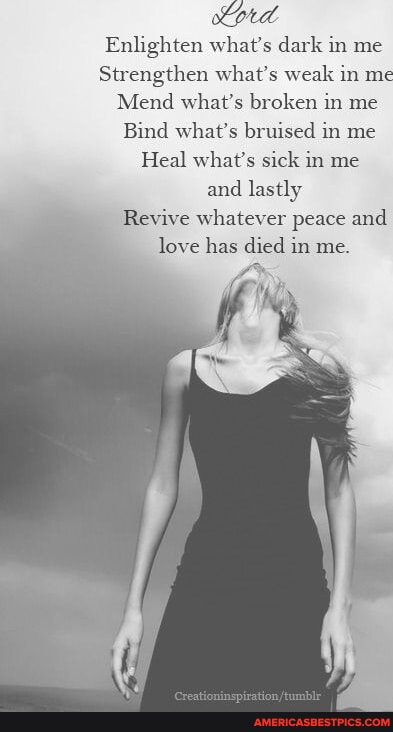 Enlighten what's dark in me Strengthen what's weak in me Mend what's ...