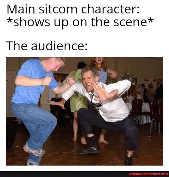 Main sitcom character: *shows up on the scene* The audience: - America ...