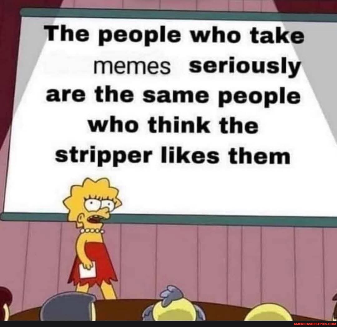 The people who take memes seriously are the same people who think the ...