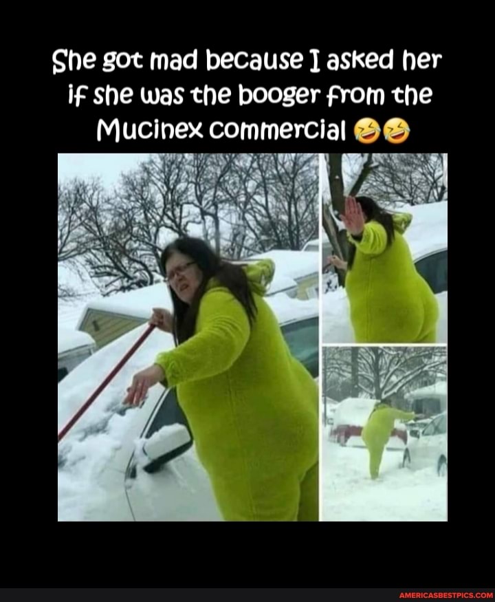Che got mad beCause J asked her if she was the booger from the Mucinex ...