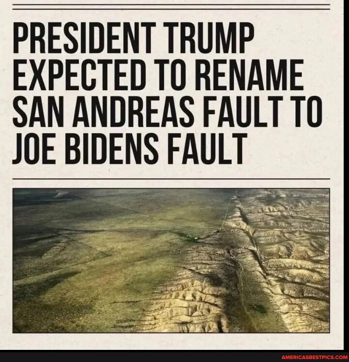 PRESIDENT TRUMP EXPECTED RENAME SAN ANDREAS FAULT TO JOE BIDENS FAULT ...