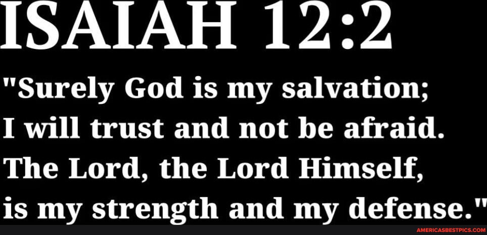 ISAIAH "Surely God is my salvation; I will trust and not be afraid. The ...