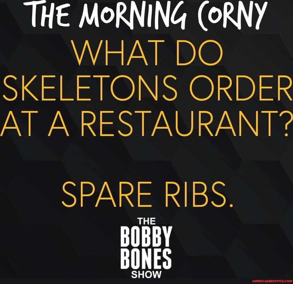 THE MORNING CORNY WHAT DO SKELETONS ORDER AT A RESTAURANT? SPARE RIBS ...