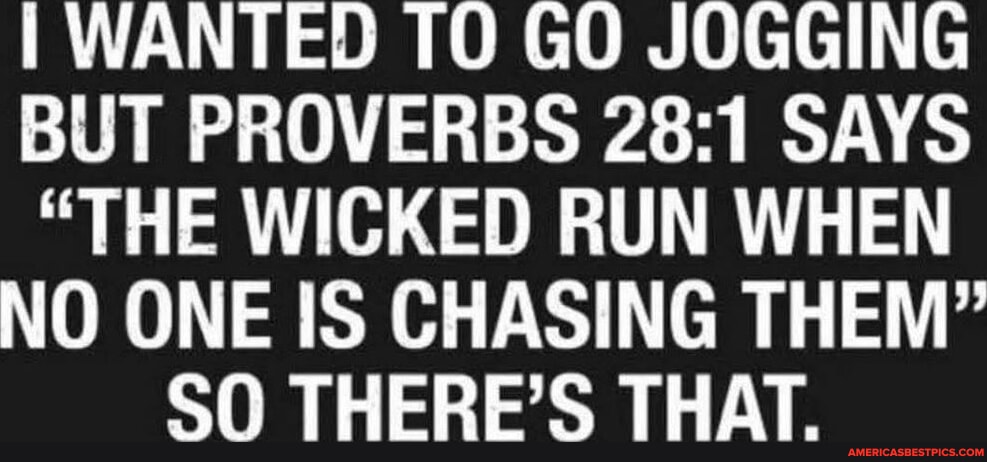 WANTED TO GO JOGGING BUT PROVERBS SAYS "THE WICKED RUN WHEN NO ONE IS ...