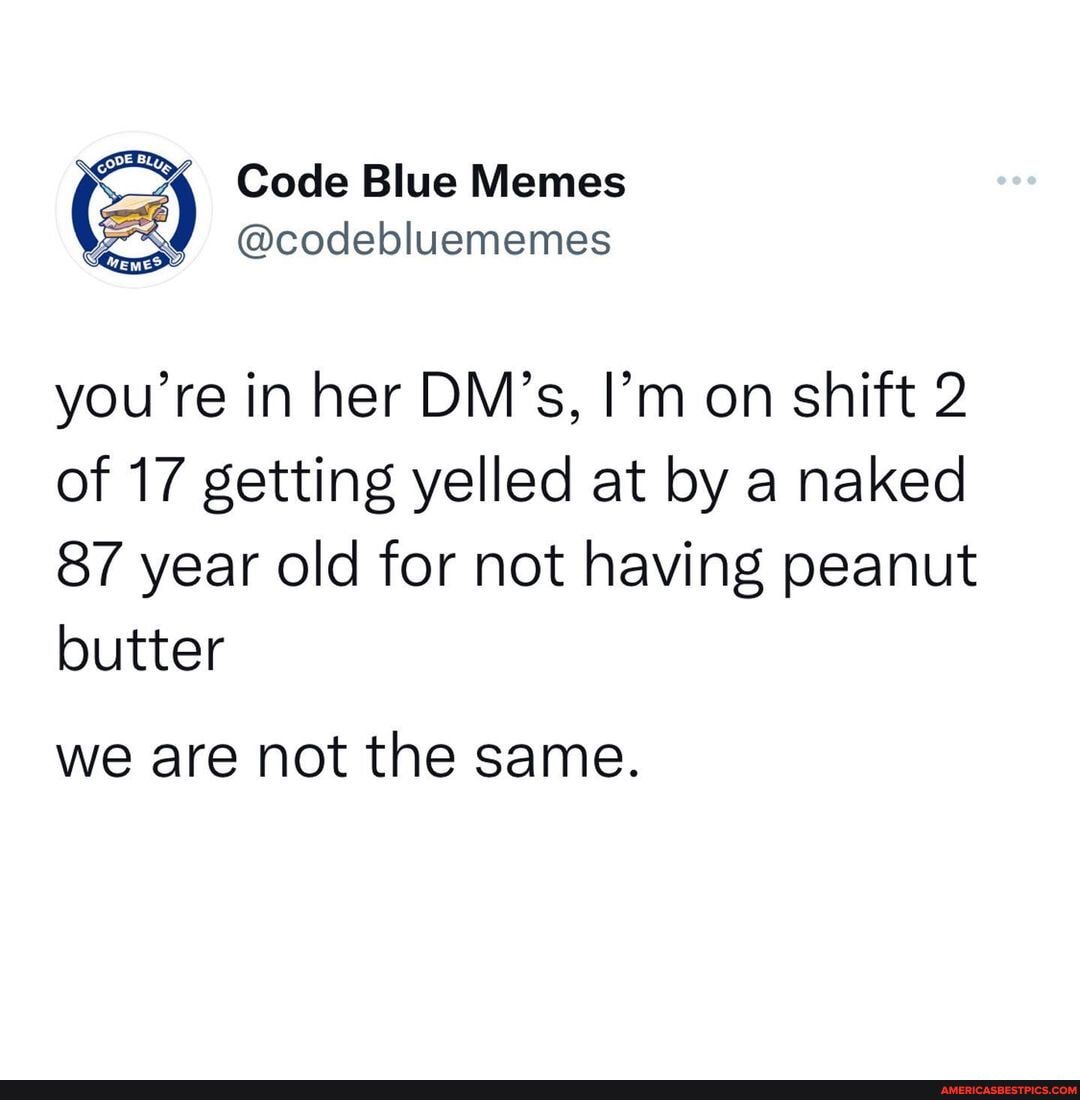 Code Blue Memes y/ @codebluememes you're in her DM's, I'm on shift 2 of ...