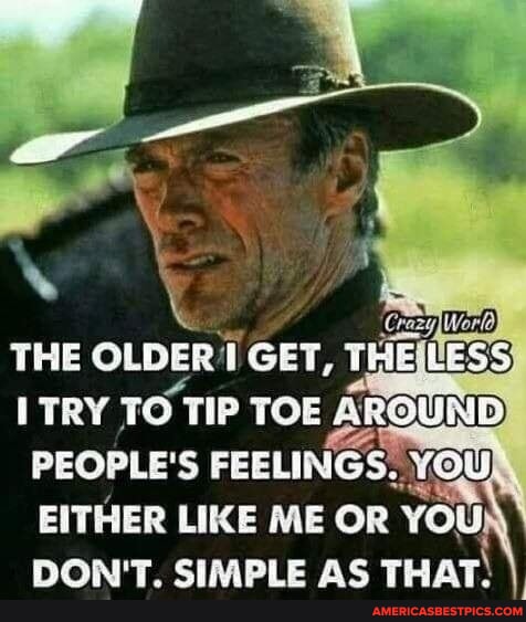 THE OLDER GET, THE} LESS) I TRY TO TIP TOE AROUND) PEOPLE'S FEELINGS ...