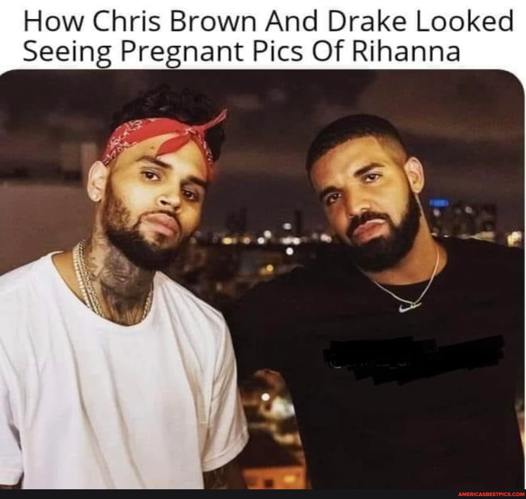 How Chris Brown And Drake Looked Seeing Pregnant Pics Of Rihanna ...
