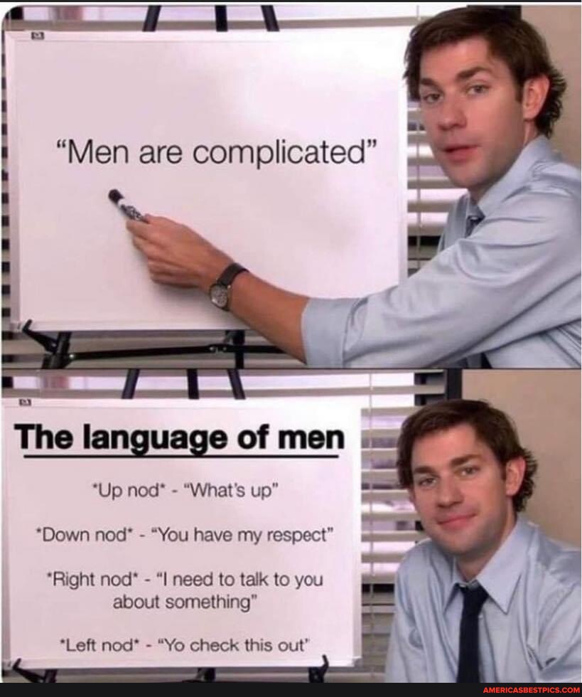 "Men are The language of men "Up nod* - "What's up" "Down nod* - "You ...