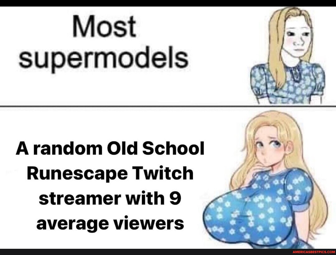 Most supermodels A random Old School I Runescape Twitch streamer with 9 ...