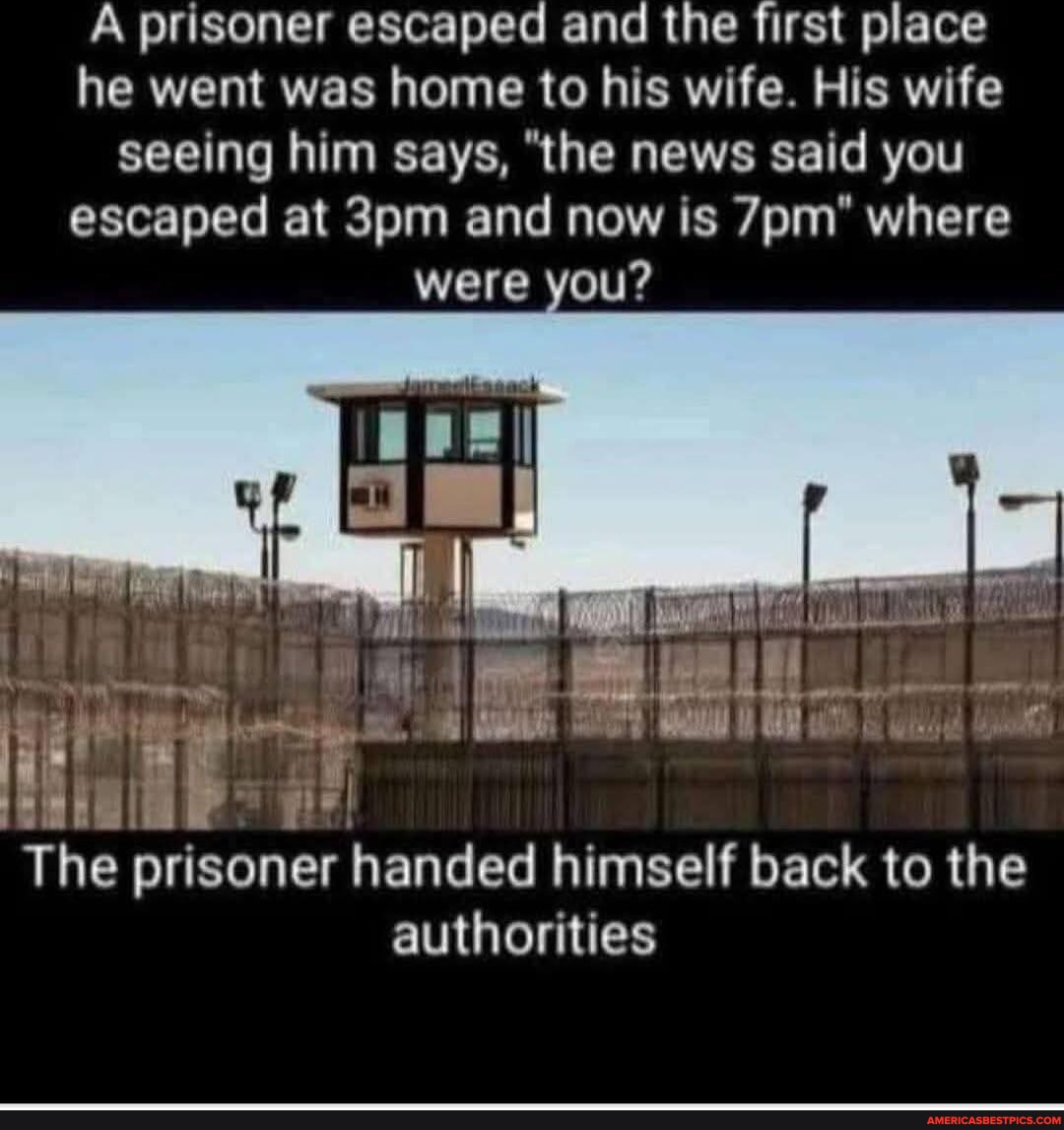 A prisoner escaped and the first place he went was home to his wife ...
