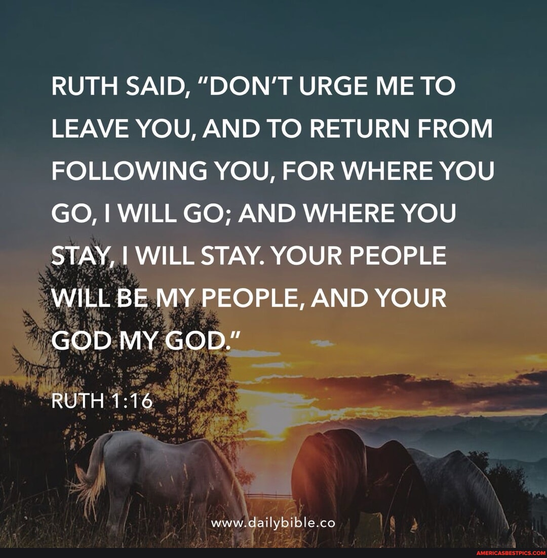 RUTH SAID, "DON'T URGE ME TO LEAVE YOU, AND TO RETURN FROM FOLLOWING ...