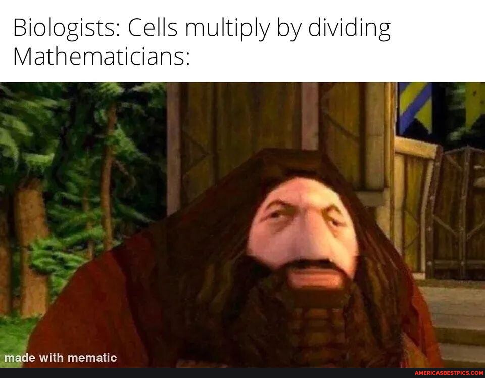 😒 - Biologists: Cells multiply by dividing Mathematicians: 'made with ...