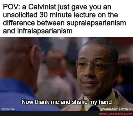 POV: a Calvinist just gave you an unsolicited 30 minute lecture on the ...