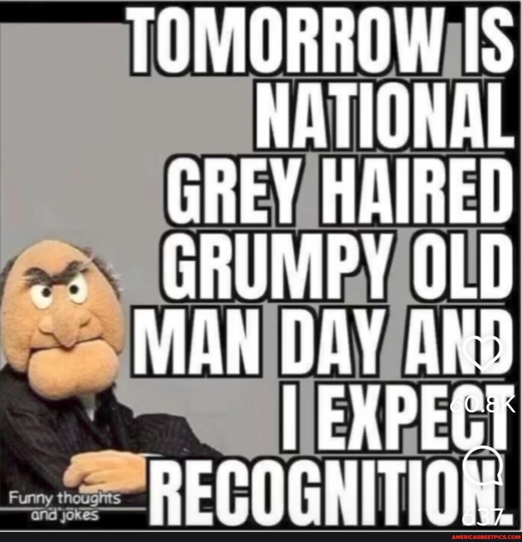 TOMORROW IS NATIONAL GREY HAIRED , GRUMPY OLD MAN DAY Akd I EXPECT ...