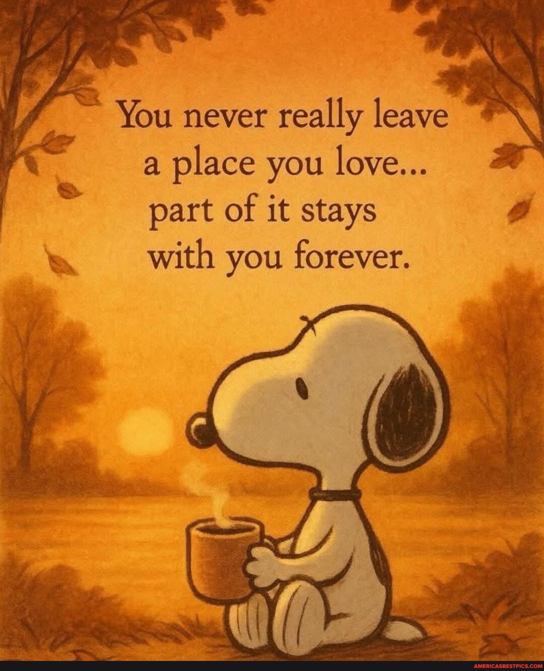 You never really leave a place you love... part of it stays with you ...
