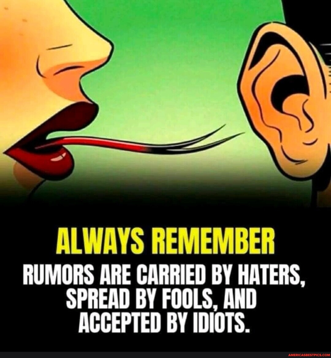 ALWAYS REMEMBER RUMORS ARE CARRIED BY HATERS, SPREAD BY FOOLS, AND ...