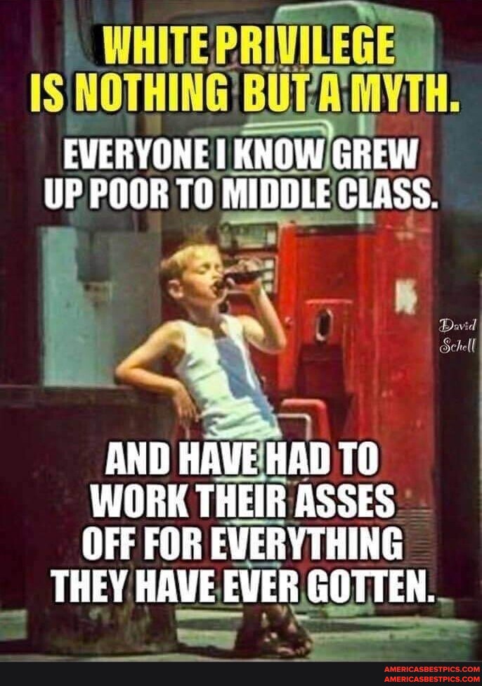 1@ WHITE PRIVILEGE EVERYONE KNOW GREW UP POOR TO MIDDLE CLASS. AND HAVE ...
