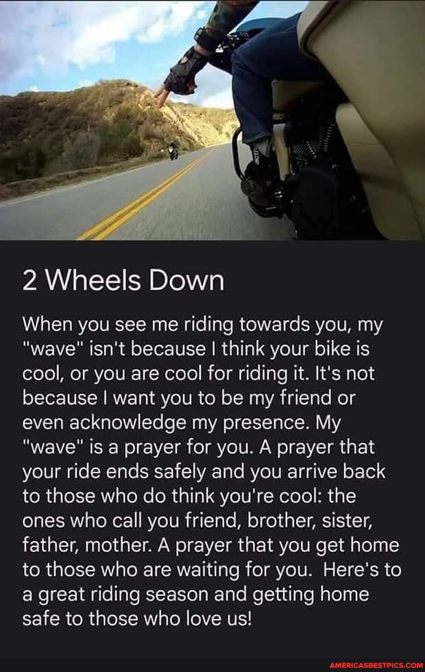 2 Wheels Down When you see me riding towards you, my "wave" isn't ...