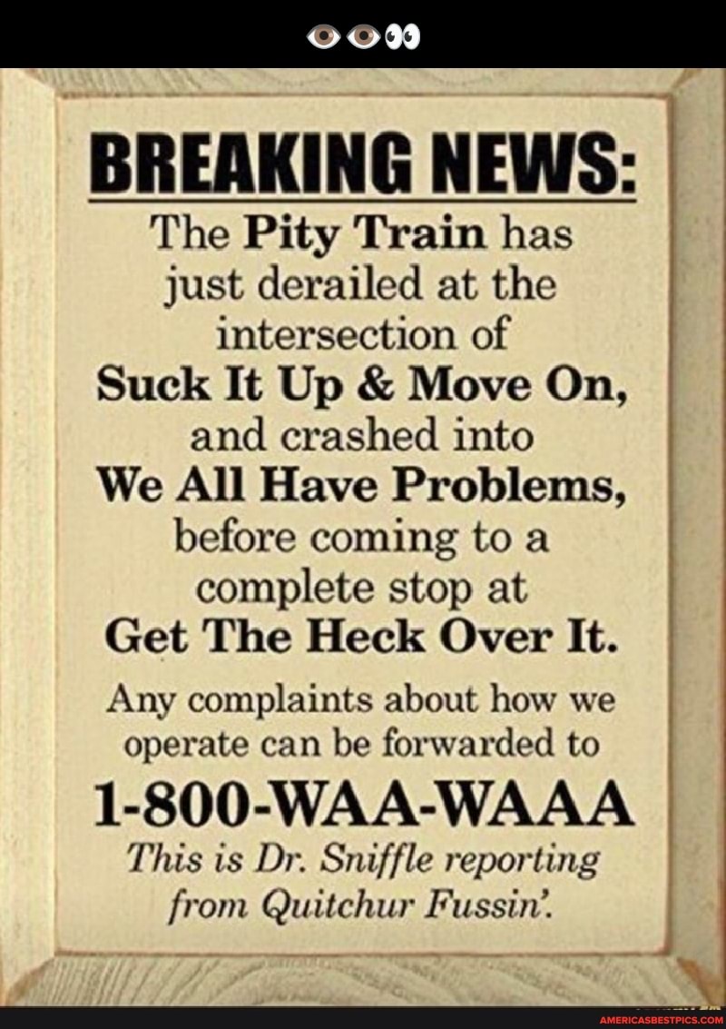 BREAKING NEWS: The Pity Train has just derailed at the intersection of Suck It Up & Move On, and ...