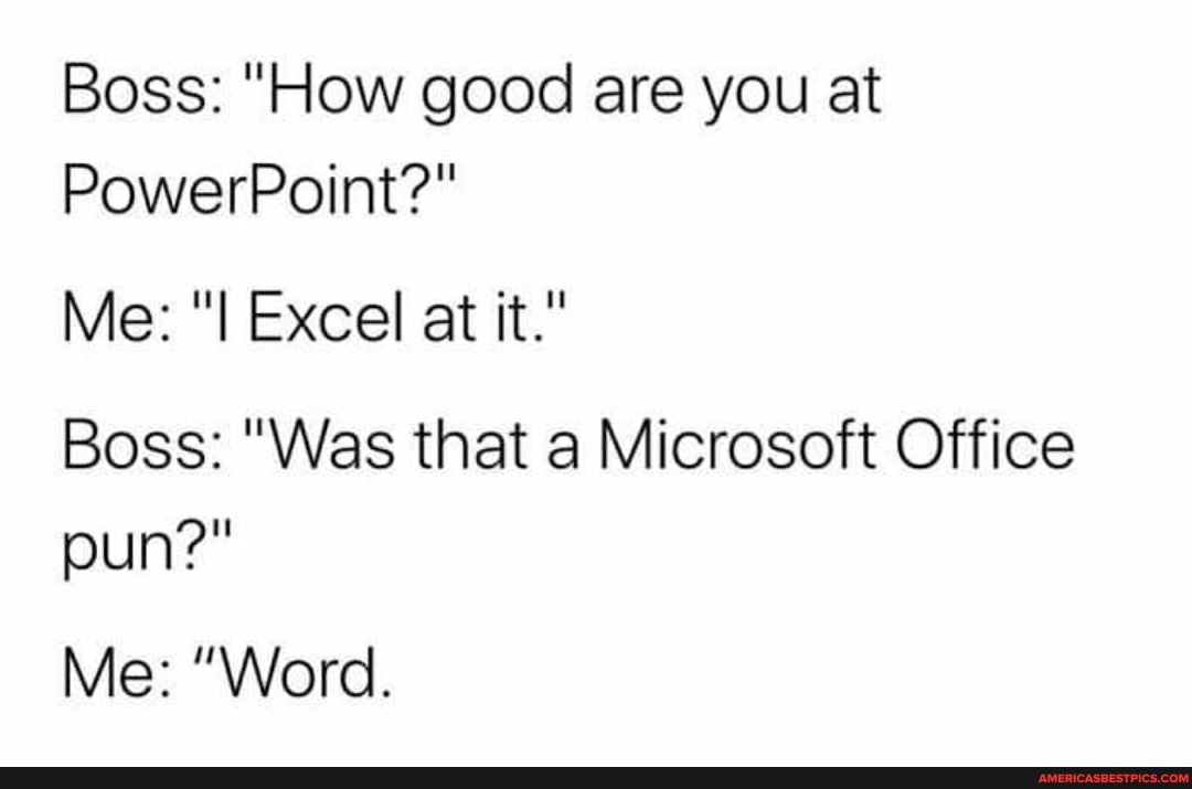Boss: "How good are you at PowerPoint?" Me: Excel at it." Boss: "Was ...
