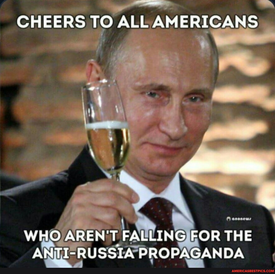CHEERS TO ALL AMERICANS WHO AREN'T FALLING THE ANTI-RUSSTIA PROPAGANDA ...