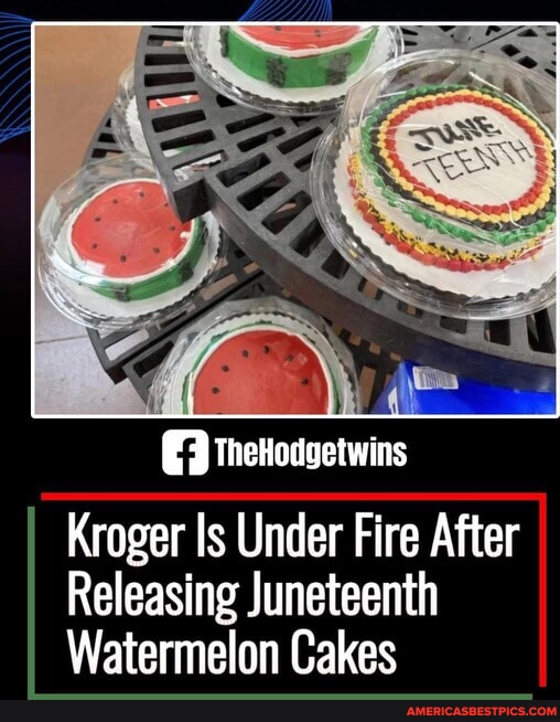Kroger Is Under Fire After Releasing Juneteenth Watermelon Cakes ...