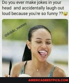 Do you ever make jokes in your head and accidentally laugh out loud ...