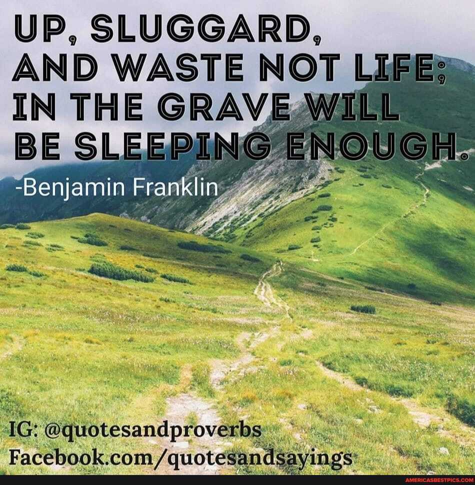 UP, SLUGGARD, AND WASTE NOT I LIFE SLEEPING -Benjamin Franklin ...