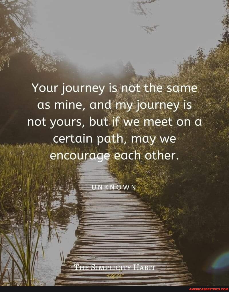 Your journey is not the same as mine, and my journey is not yours, but ...