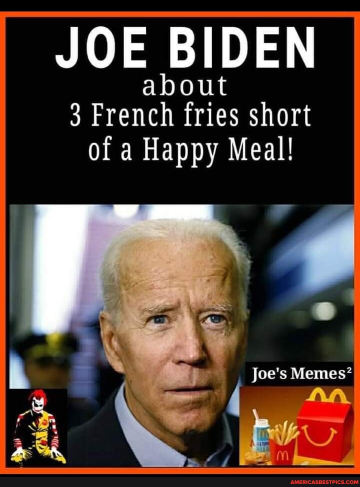 JOE BIDEN about 3 French fries short of a Happy Meal! Joe's Memes ...