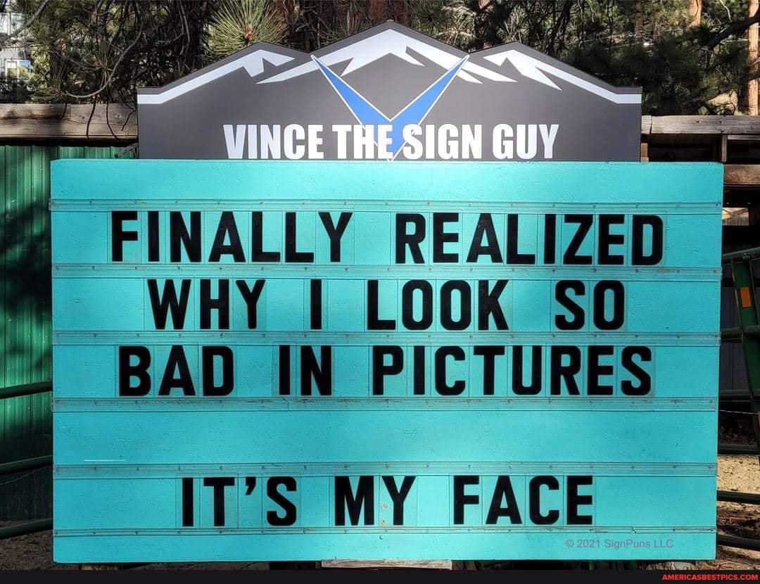 SIGN GU' FINALLY REALIZED WHY LOOK SO BAD IN PICTURES 1T'S MY FACE ...