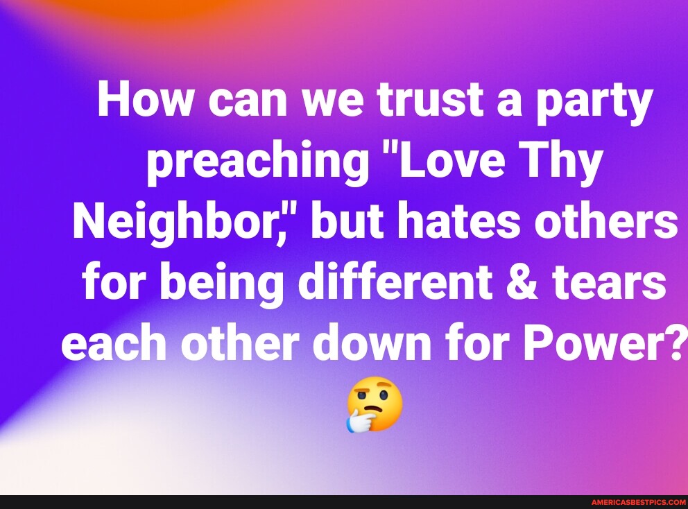 How can we trust a party preaching "Love Thy Neighbor,' but hates ...