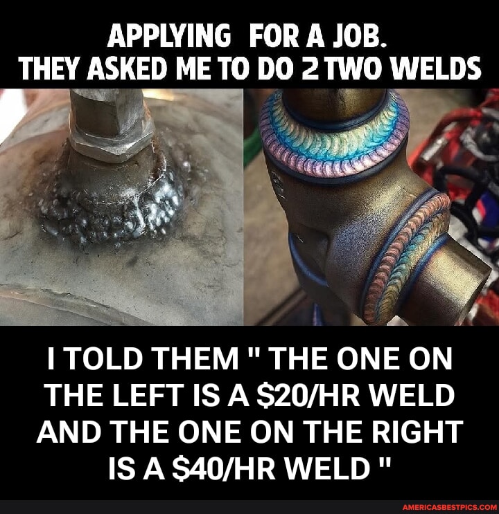 APPLYING FOR A JOB. THEY ASKED ME TO DO 2 TWO WELDS by, NS I TOLD THEM ...
