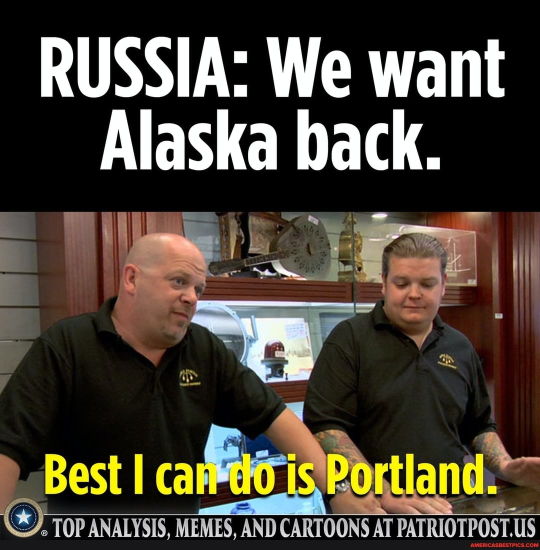 RUSSIA: We want Alaska back. Best OP ANALYSIS, MEMES, AND CARTOONS AT PALRIOTPOST.US - America’s ...