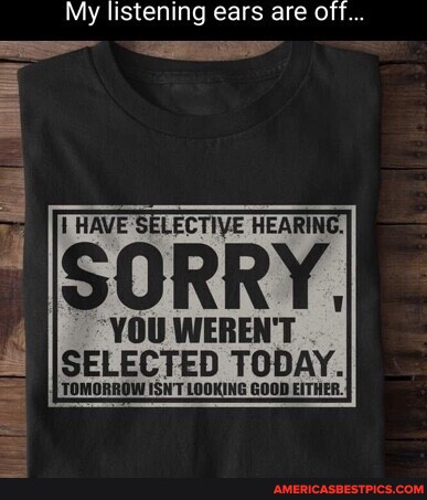 My listening ears are off... LECTIVE HEARING. SORRY. YOU WEREN'T ...